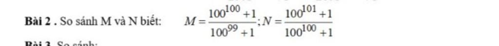 Bài 2 . So sánh M và N biết: M= - cánh: 100100 10099 +1 +1 N= 100101 +1 ...