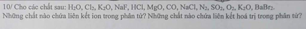 10/ Cho các chất sau: H2O, Cl2, K2O, NaF, HCl, MgO, CO, NaCl, N2, SO2 ...