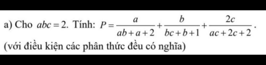 a) Cho abc =2. Tính: P = a b 2c + ab+a+2 bc+b+1 ac+2c+2 (với điều kiện ...