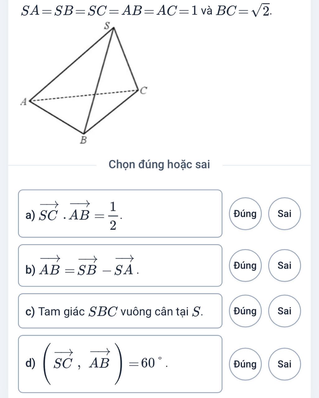 SA=SB=SC=AB=AC=1 và BC=V2. S B Chọn đúng hoặc sai a) SC. AB = AB = 1/1 ...