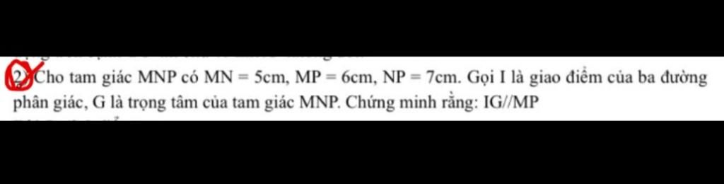 (2) Cho tam giác MNP có MN = 5cm, MP = 6cm, NP = 7cm. Gọi I là giao điểm của ba đường phân giác ...