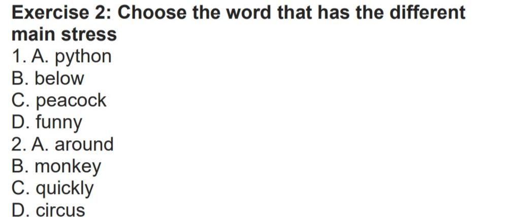 Exercise 2: Choose the word that has the different main stress 1. A. python B. below C. peacock ...