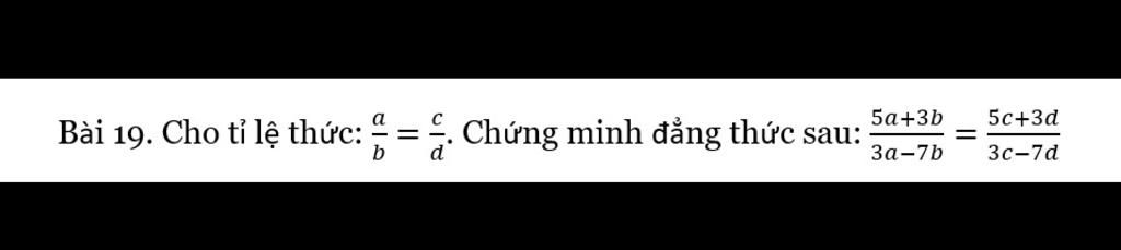 Bài 19. Cho tỉ lệ thức: . Chứng minh đẳng thức sau: 5a+3b 5c+3d = 3a-7b ...