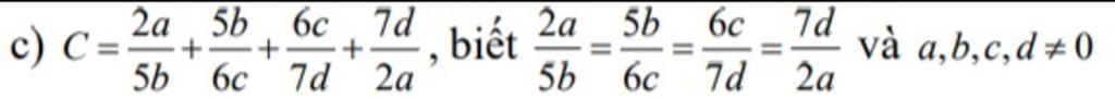 c) C = 2a 5b 6c 7d + + + 5b 6c 7d 2a , biét 2a 5b = 5b 6c = 6c 7d 7d = 2a và a,b,c,d =0