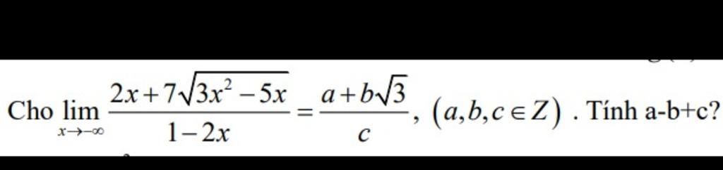 Cho lim 2x+7√3x²-5x a+b√3 (a,b,c eZ) . Tính a-b+c? 8188 1-2x C
