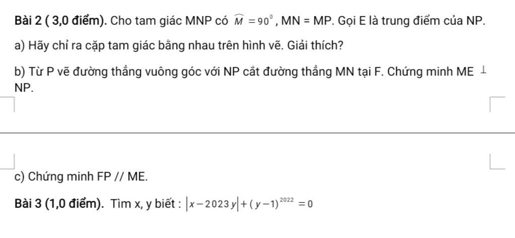 Bài 2 ( 3,0 điểm). Cho tam giác MNP có M =90°, MN = MP. Gọi E là trung điểm của NP. a) Hãy chỉ ...