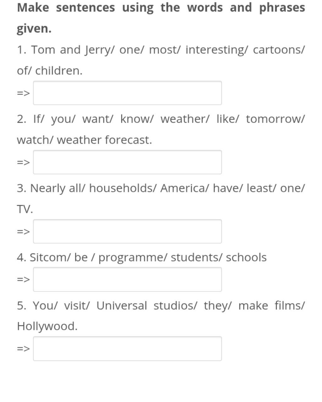 Make sentences using the words and phrases given. 1. Tom and Jerry/ one ...