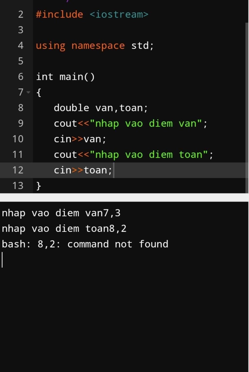 2 #include 3 4 using namespace std; 5 6 int main() 7- { 4 8 9 10 11 12 13 } double van, toan ...