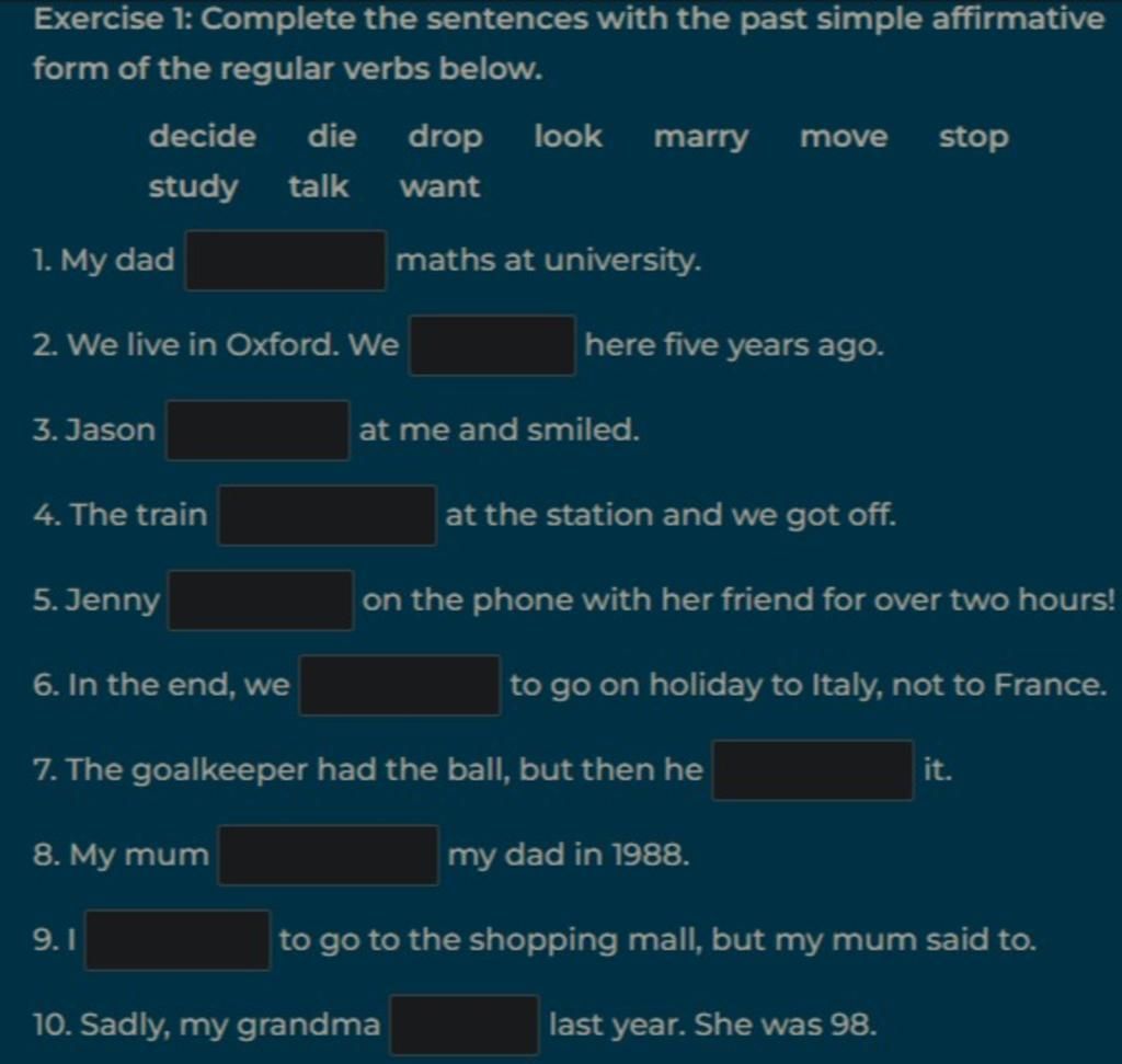 Exercise 1: Complete the sentences with the past simple affirmative form of the regular verbs ...
