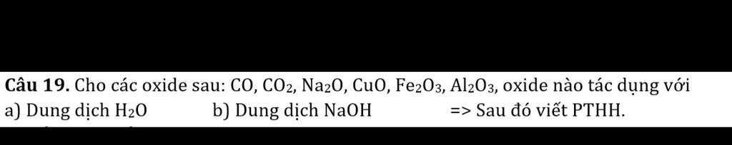 Câu 19. Cho các oxide sau: CO, CO2, Na2O, CuO, Fe2O3, Al2O3, oxide nào tác dụng với a) Dung dịch ...