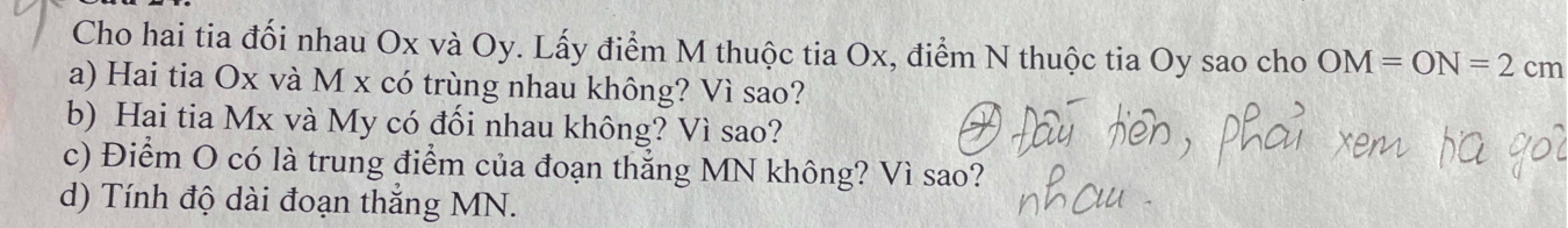 Cho hai tia đối nhau Ox và Oy. Lấy điểm M thuộc tia Ox, điểm N thuộc tia Oy sao cho OM=ON=2 cm a ...