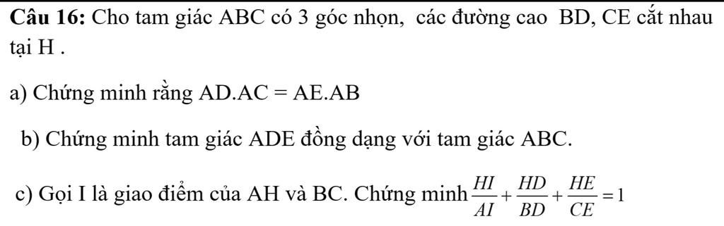 Câu 16: Cho tam giác ABC có 3 góc nhọn, các đường cao BD, CE cắt nhau tại H. a) Chứng minh rằng ...