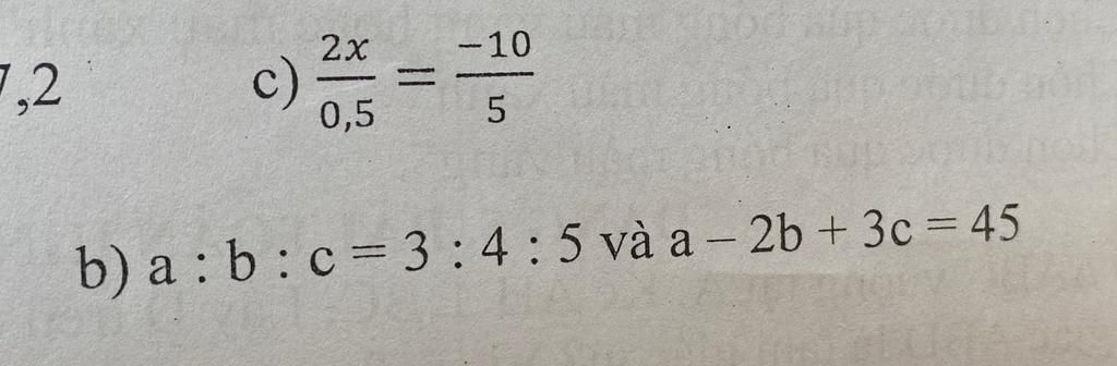 7,2 c) 2x -10 0,5 5 b)a:b:c=3:4 : 5 và a − 2b + 3c =45