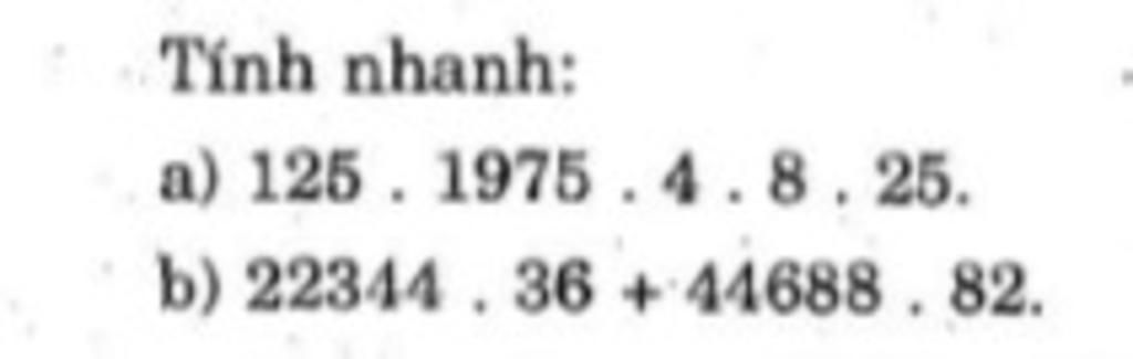 Tính nhanh: a) 125. 1975.4.8.25. b) 22344. 36+ 44688. 82.