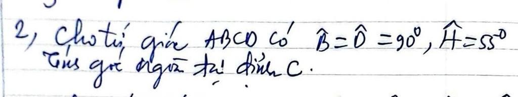 2, Choti give ABCD Co B =D = 90°, #=55° еня gre orgon the dink C.