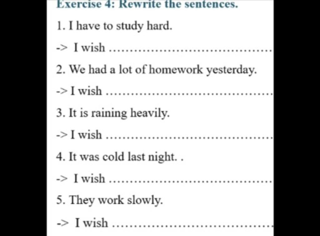 Exercise 4: Rewrite the sentences. 1. I have to study hard. -> I wish 2 ...