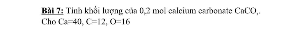 Bài 7: Tính khối lượng của 0,2 mol calcium carbonate CaCO,. Cho Ca=40 ...