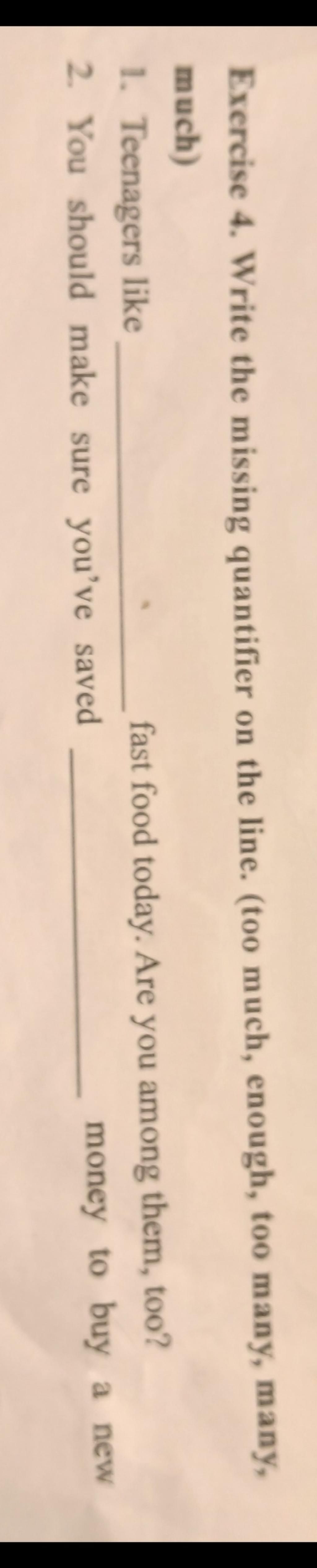 Exercise 4. Write the missing quantifier on the line. (too much, enough ...