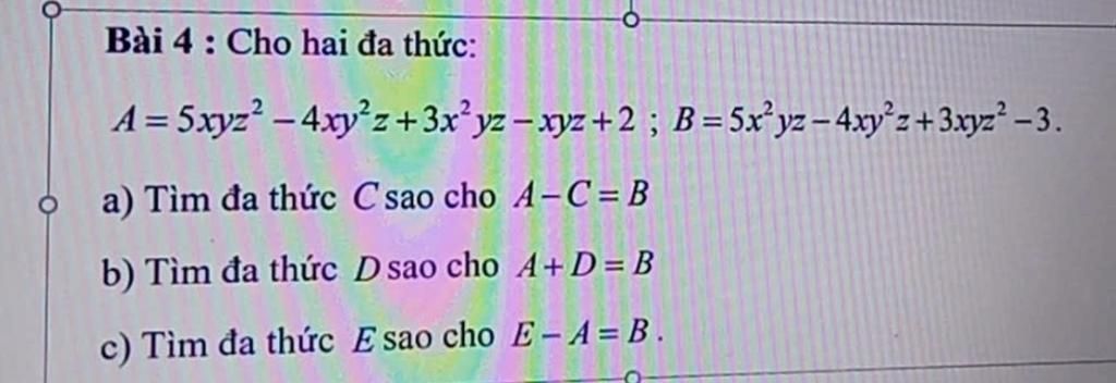 Bài 4 : Cho hai đa thức: A=5xyz2-4xy2z+3x²yz-xyz +2; B =5x²yz-4xyz ...