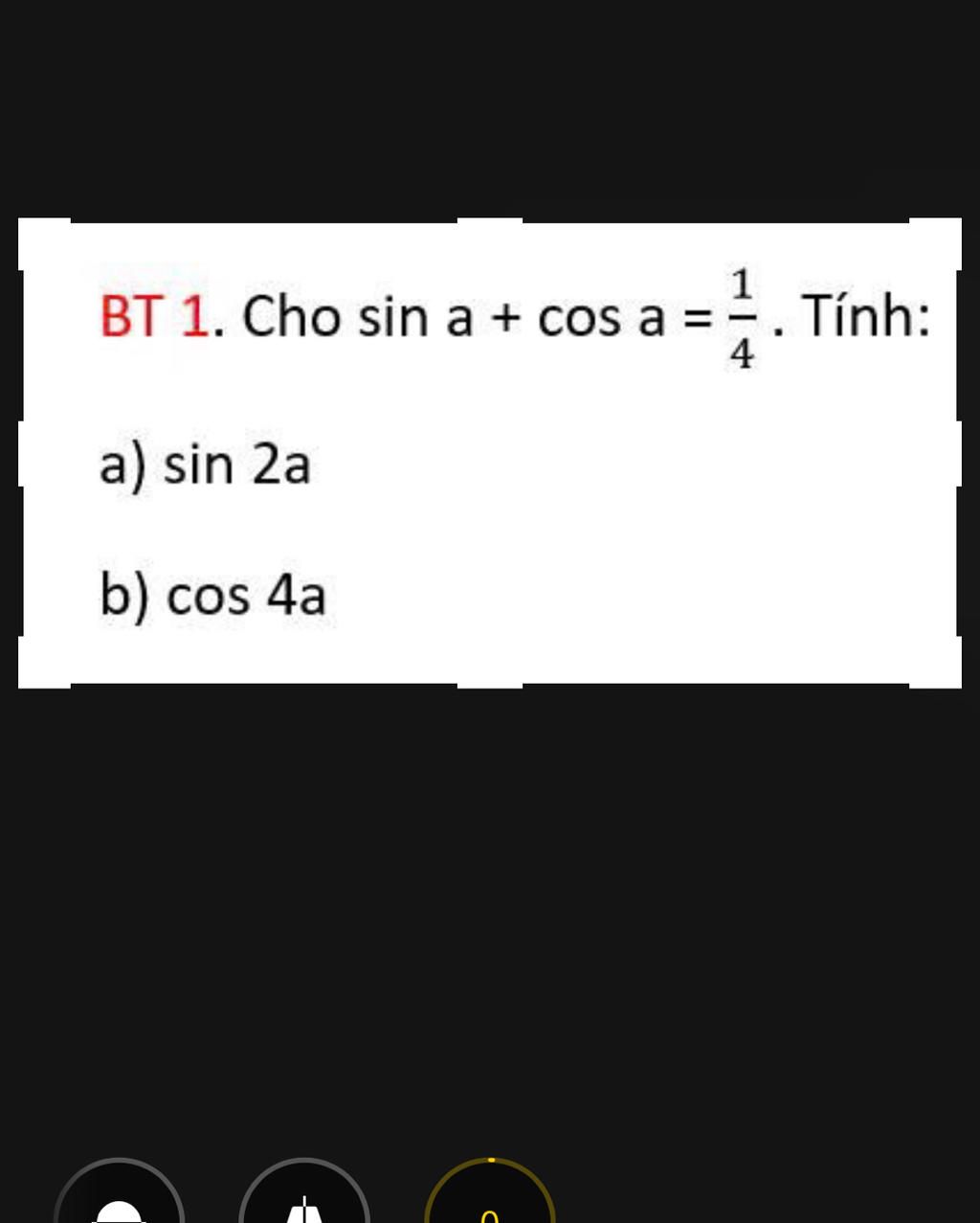 BT 1. Cho sin a + cos a == 1. Tính: a) sin 2a b) cos 4a