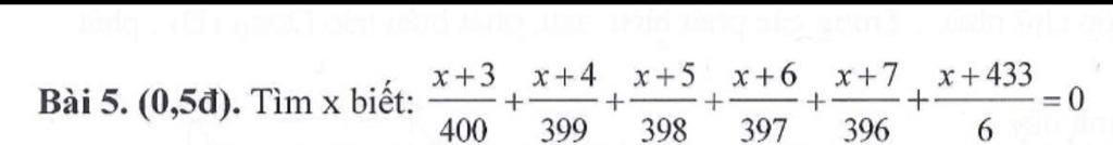 x+3 Bài 5. (0,5đ). Tìm x biết: + 400 x+4 x+5 x+6 x+7x+433 + + + 399 398 ...