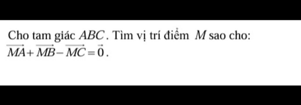 Cho tam giác ABC. Tìm vị trí điểm M sao cho: MA+MB-MC=0.